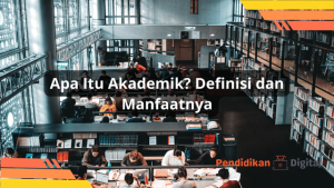 Apa Itu Akademik? Definisi dan Manfaatnya