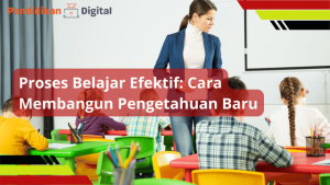 Proses Belajar Efektif: Cara Membangun Pengetahuan Baru